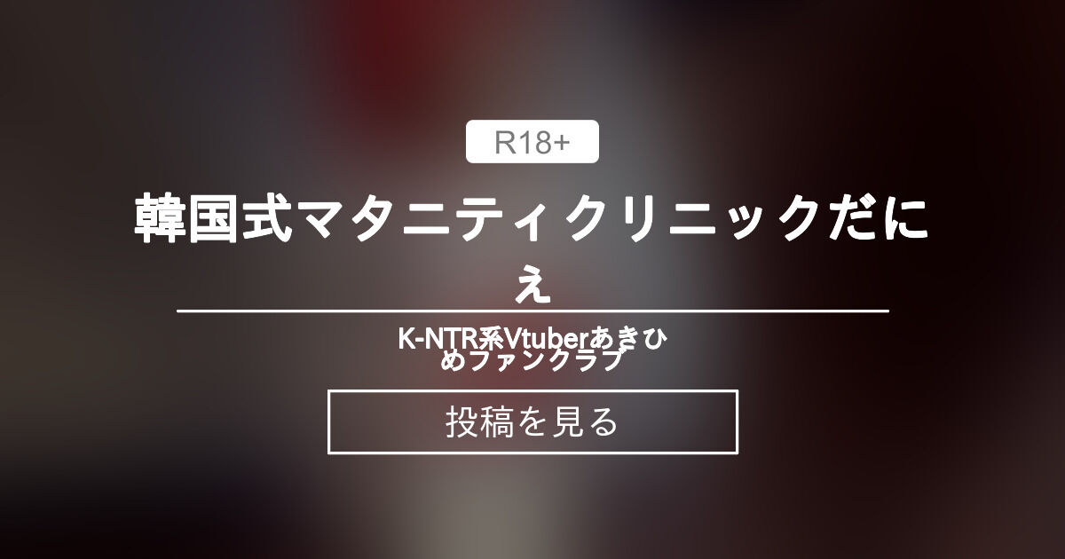 韓国式マタニティクリニックだにぇ - K-NTR系Vtuberあきひめファンクラブ (K-NTR系Vtuberあきひめ)の投稿｜ファンティア[Fantia]
