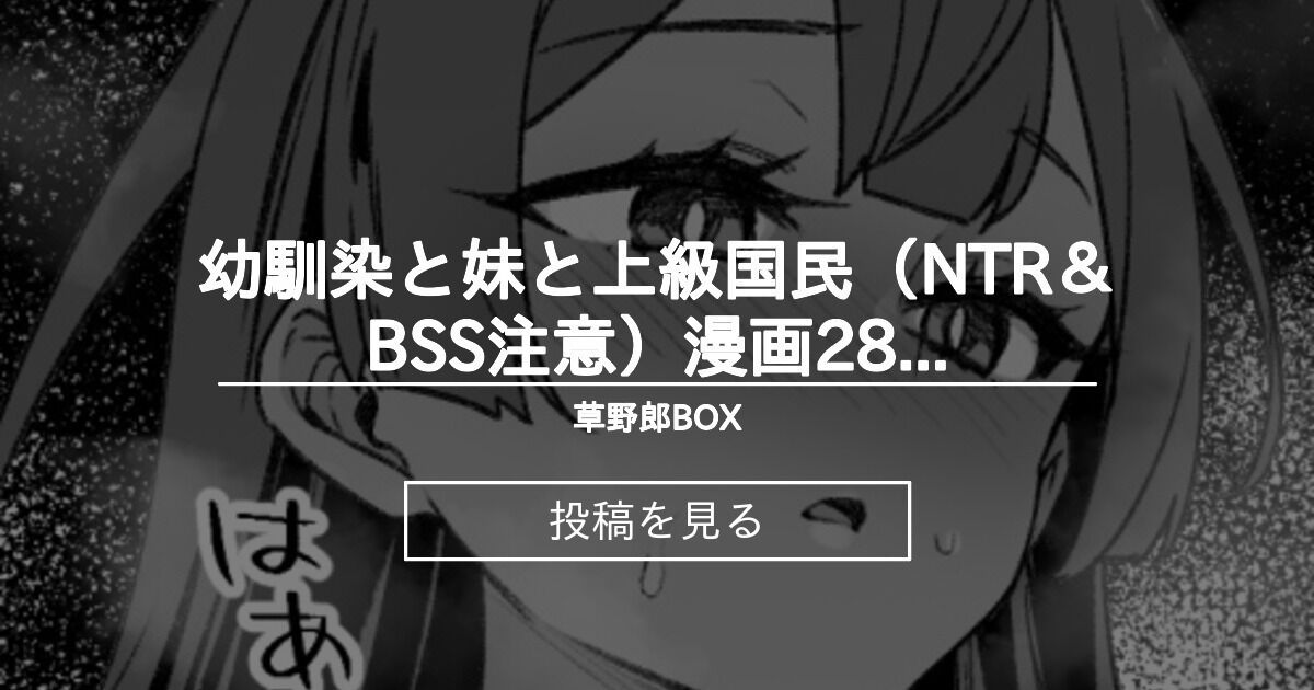 【NTR】 幼馴染と妹と上級国民（NTR＆BSS注意）漫画28P - 草野郎BOX (草野郎)の投稿｜ファンティア[Fantia]