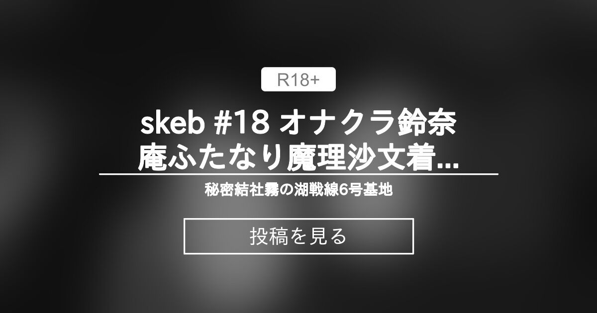 【東方】 skeb #18 オナクラ鈴奈庵ふたなり魔理沙文着衣射精 - 秘密結社霧の湖戦線6号基地 (蚕二号 / 湖小)の投稿｜ファンティア[Fantia]