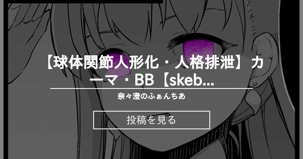 【球体関節人形化・人格排泄】カーマ・BB【skeb】 - 奈々澄のふぁんちあ (奈々澄)の投稿｜ファンティア[Fantia]