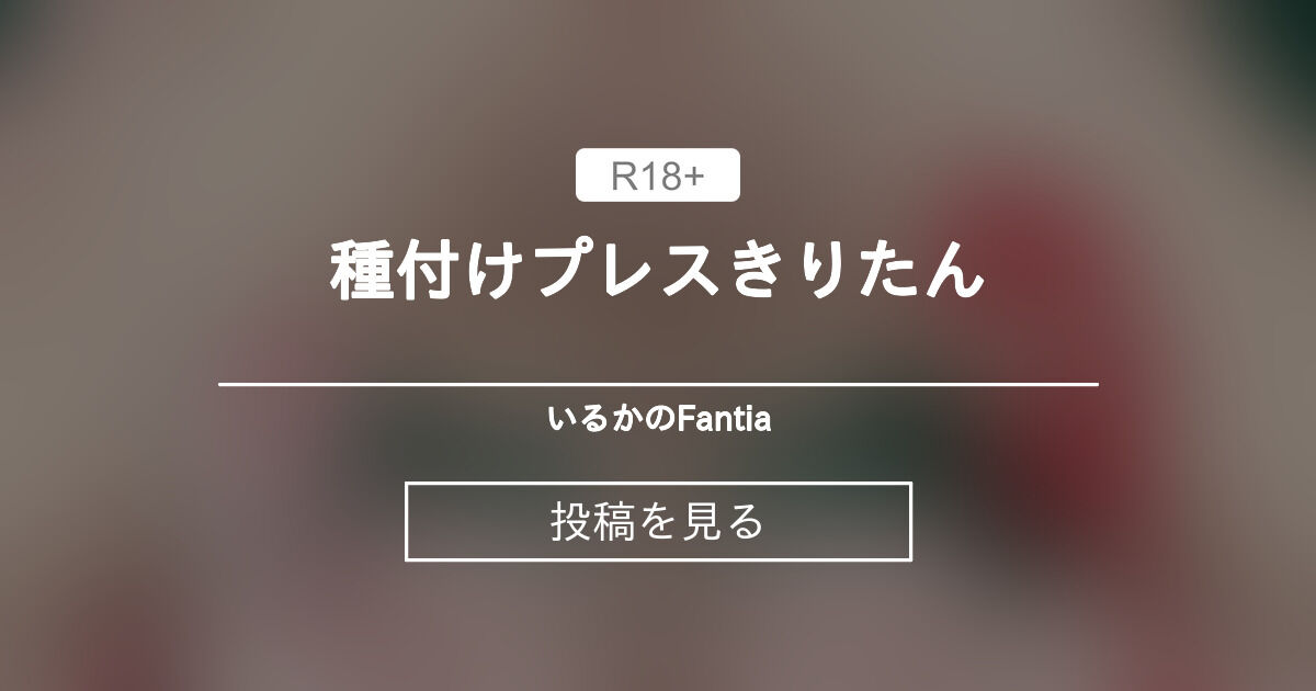 【R-18】 種付けプレスきりたん - 🔞いるかのFantia (🔞水都いるか)の投稿｜ファンティア[Fantia]