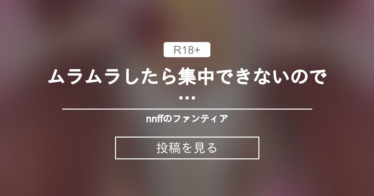 【R18】 ムラムラしたら集中できないので… - nnffのファンティア (nnff)の投稿｜ファンティア[Fantia]