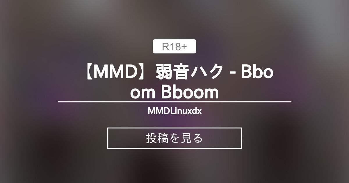 【MMD】弱音ハク - Bboom Bboom - MMDLinuxdx (Linuxdx)の投稿｜ファンティア[Fantia]