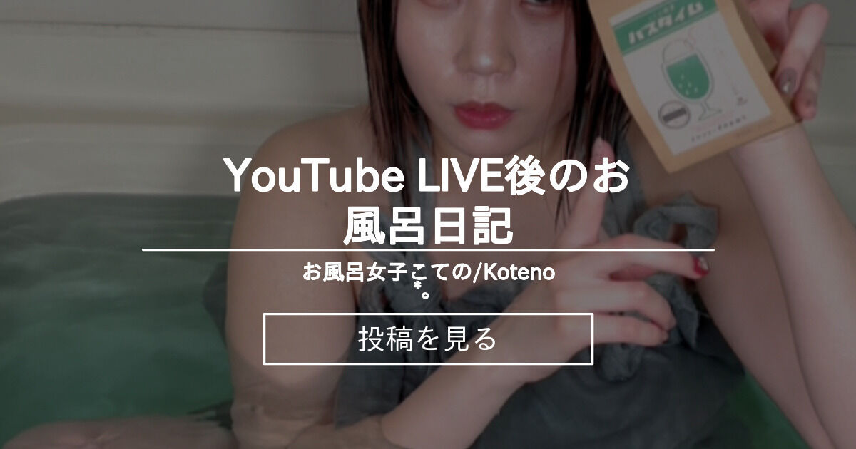【日記】 YouTube LIVE後のお風呂日記 ️ - お風呂女子こての/Koteno🛁*。 (こての🛁*。)の投稿｜ファンティア[Fantia]