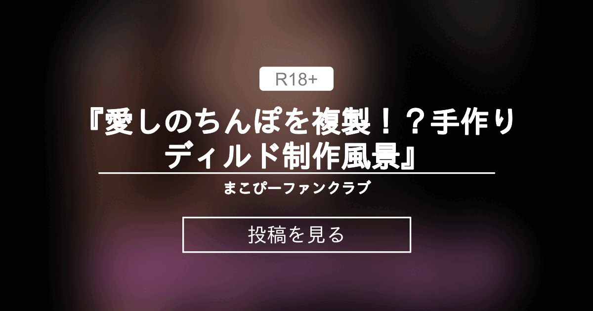 【ディルド】 『愛しのちんぽを複製！？手作りディルド制作風景🍄』 - まこぴーファンクラブ🔞 (咲鵺まこ sakuyamako)の投稿｜ファンティア[Fantia]