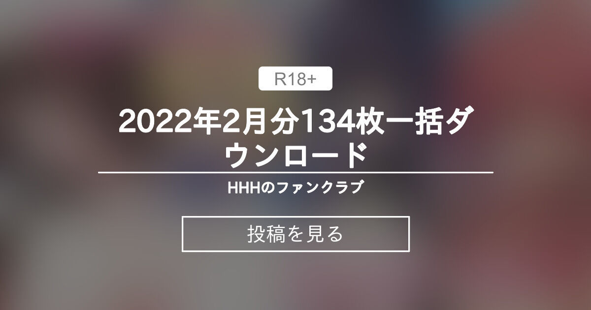 2022年2月分134枚一括ダウンロード - HHHのファンクラブ (HHH)の投稿｜ファンティア[Fantia]