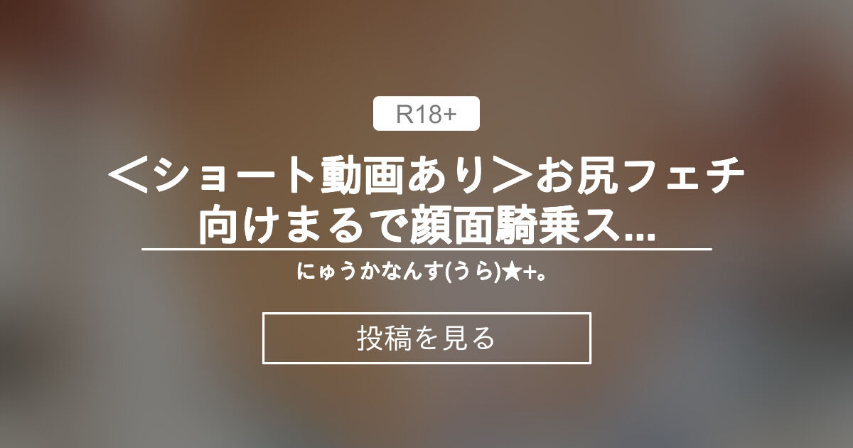 【日南】 ＜ショート動画あり♡＞お尻フェチ向け♡まるで顔面騎乗スタイル💉🍑 - にゅうかなんす(うら)★+。 (日南(Canan))の投稿｜ファンティア[Fantia]