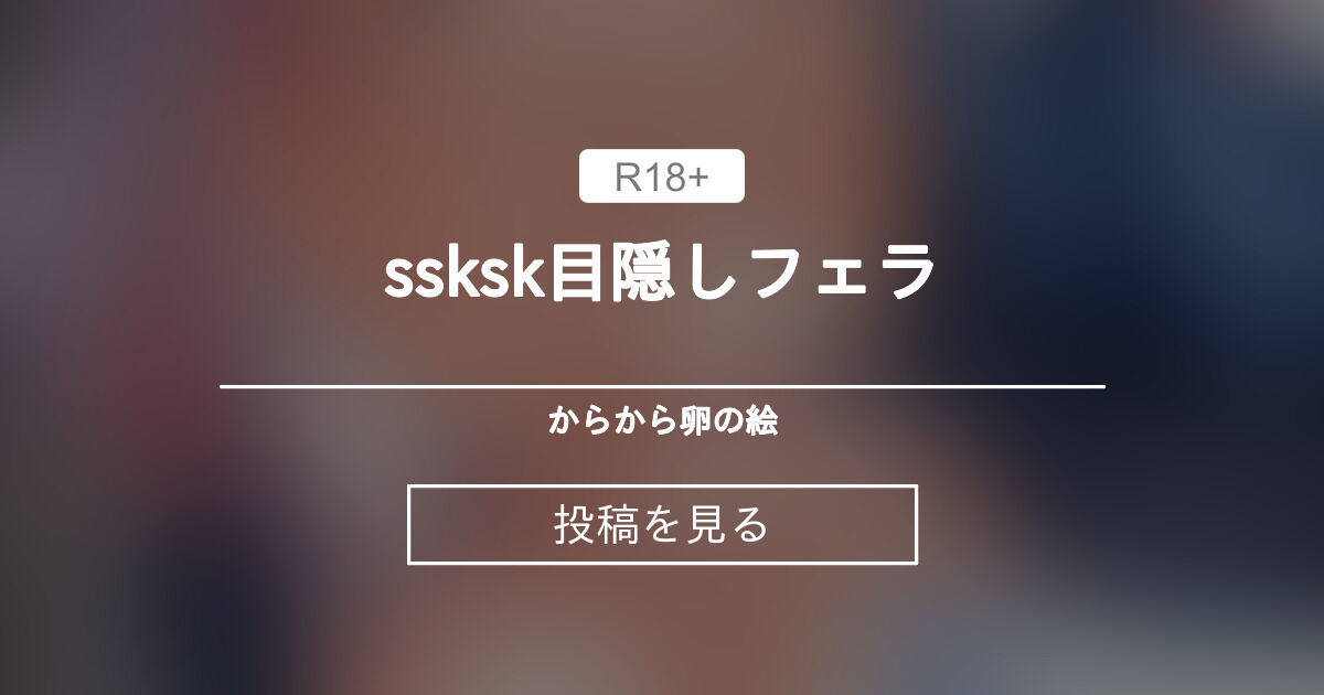 ssksk目隠しフェラ - からから卵の絵 (からから卵)の投稿｜ファンティア[Fantia]