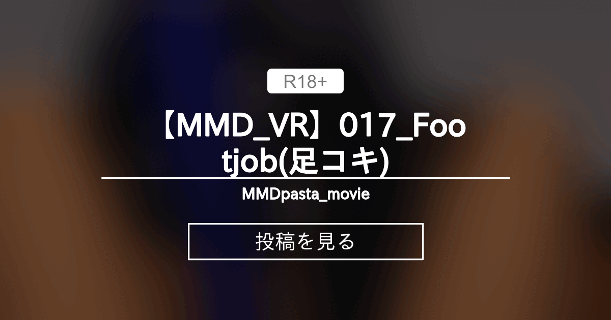 【mmd】 【MMD_VR】017_Footjob(足コキ) - MMDpasta_movie (MMDpasta)の投稿｜ファンティア[Fantia]