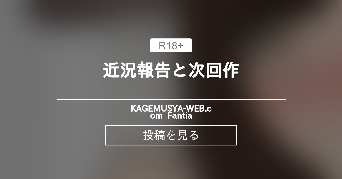 【オリジナル】 近況報告と次回作 - KAGEMUSYA-WEB.com Fantia (KAGEMUSYA)の投稿｜ファンティア[Fantia]