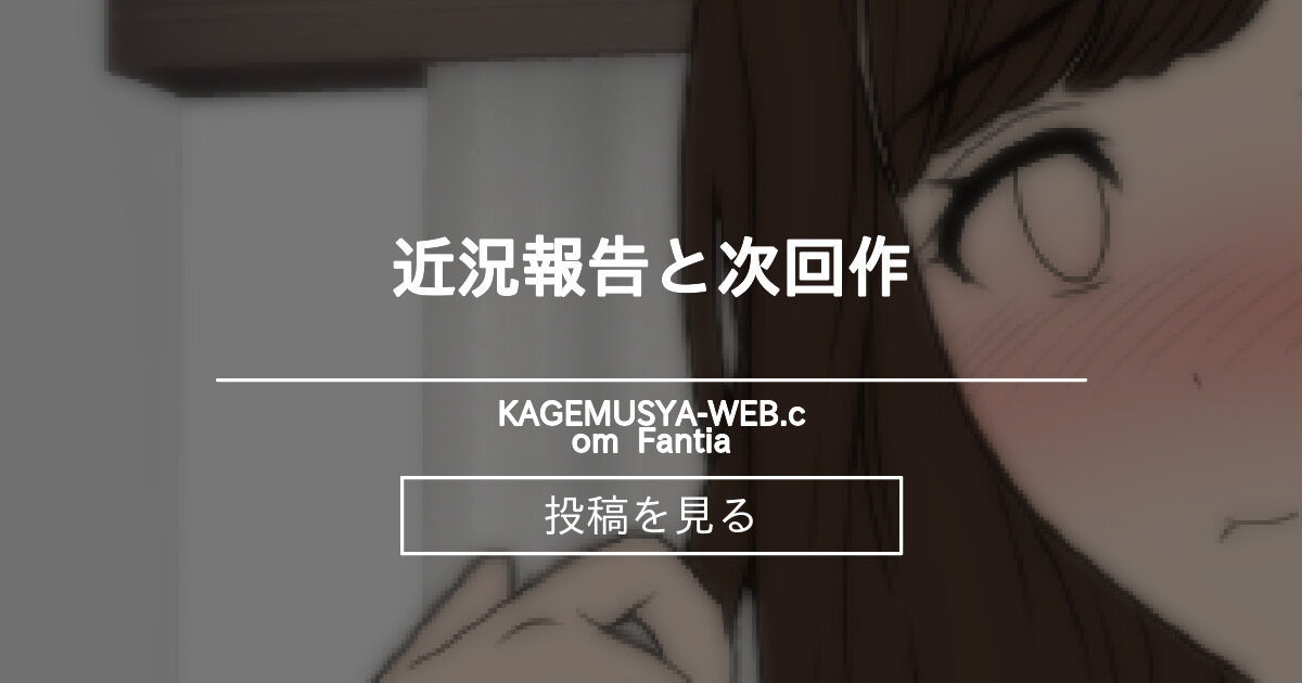 【オリジナル】 近況報告と次回作 - KAGEMUSYA-WEB.com Fantia (KAGEMUSYA)の投稿｜ファンティア[Fantia]
