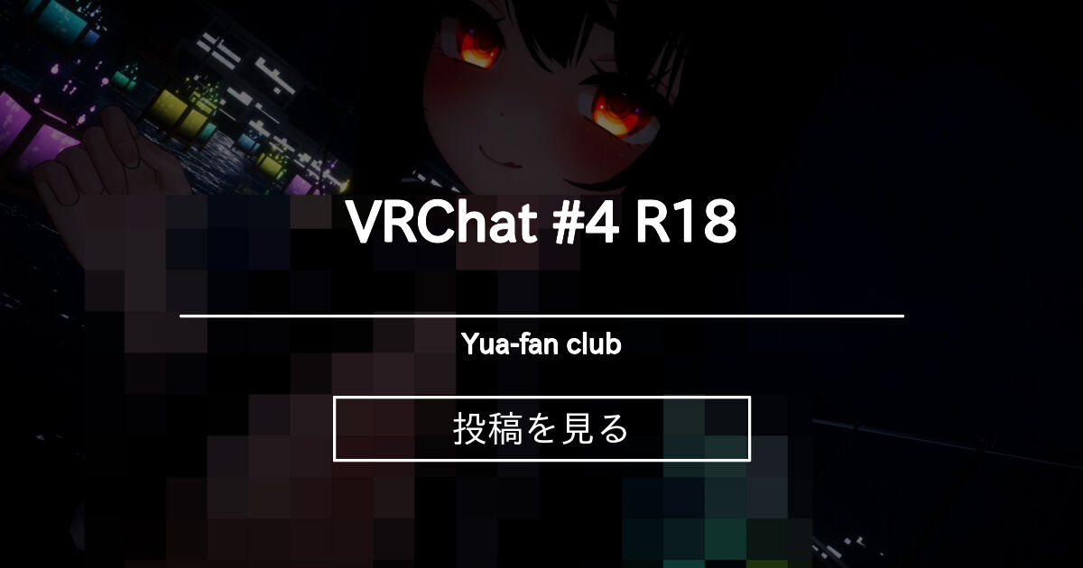 VRChat #4 R18 - Yua-fan club (ゆぁなのだ)の投稿｜ファンティア[Fantia]