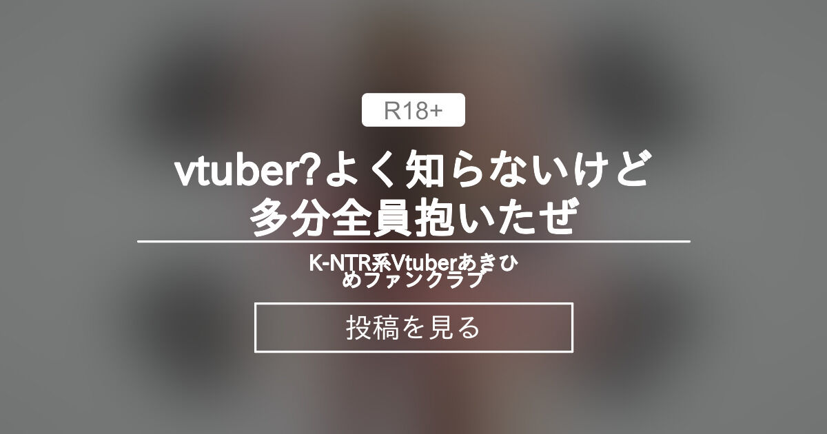 vtuber?よく知らないけど多分全員抱いたぜ - K-NTR系Vtuberあきひめファンクラブ (K-NTR系Vtuberあきひめ)の投稿｜ファンティア[Fantia]