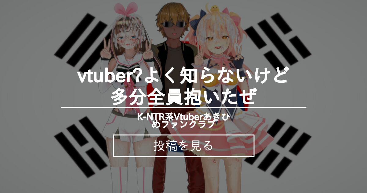 vtuber?よく知らないけど多分全員抱いたぜ - K-NTR系Vtuberあきひめファンクラブ (K-NTR系Vtuberあきひめ)の投稿｜ファンティア[Fantia]
