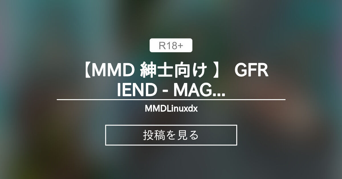 【MMD 紳士向け 】 GFRIEND - MAGO - MMDLinuxdx (Linuxdx)の投稿｜ファンティア[Fantia]