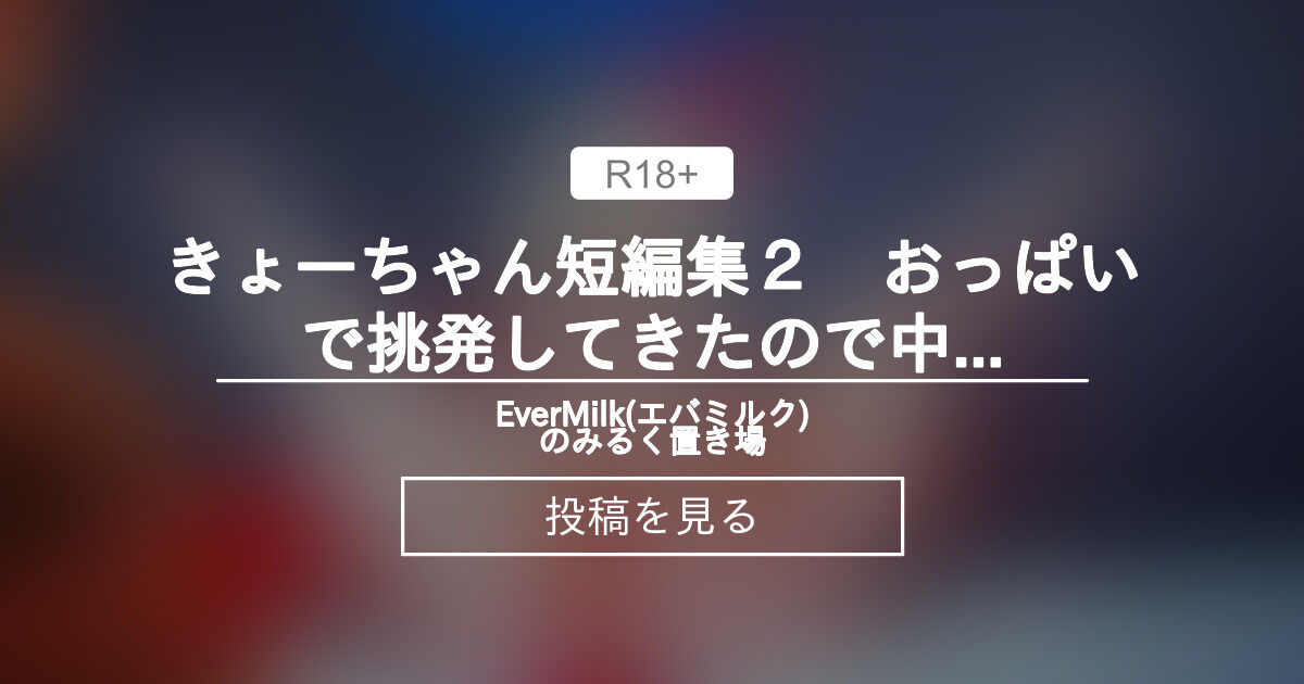 【mmd】 きょーちゃん短編集2 おっぱいで挑発してきたので中出ししまくった - EverMilk(エバミルク)のみるく置き場 (EverMilk)の投稿｜ファンティア[Fantia]