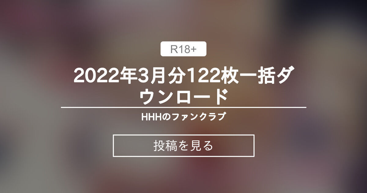 2022年3月分122枚一括ダウンロード - HHHのファンクラブ (HHH)の投稿｜ファンティア[Fantia]
