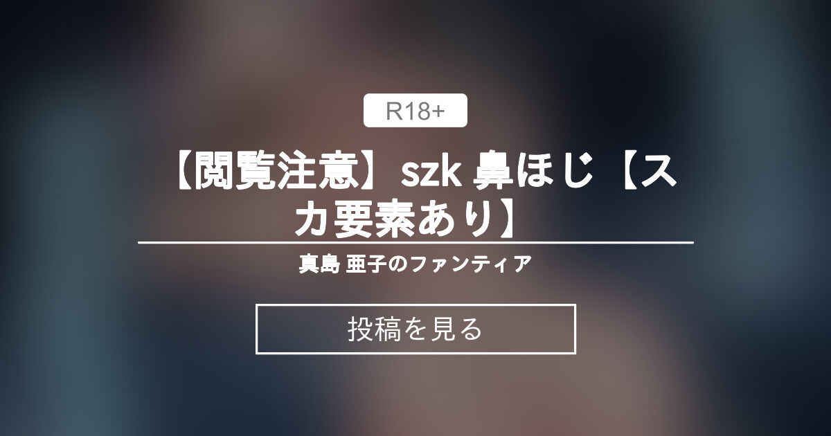【おなら】 【閲覧注意】szk 鼻ほじ【スカ要素あり】 - 真島 亜子のファンティア (真島 亜子🔞)の投稿｜ファンティア[Fantia]