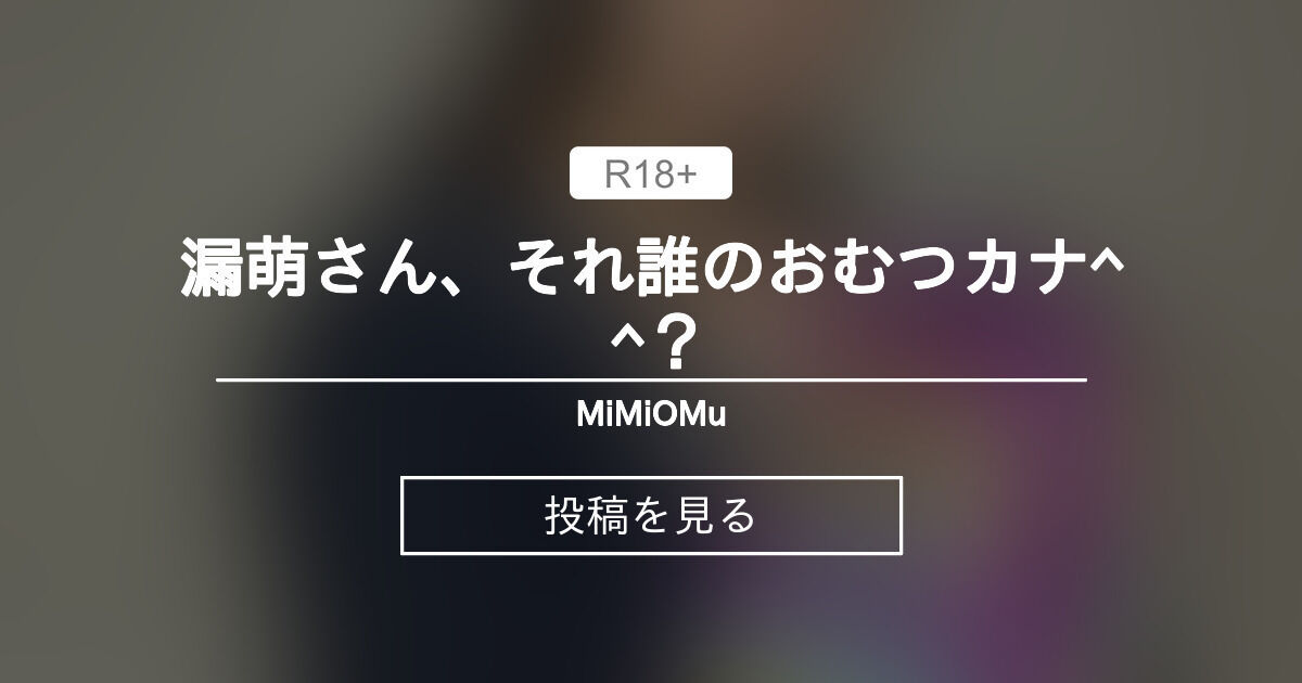【おむつ】 漏萌さん、それ誰のおむつカナ^ ^？ - MiMiOMu (漏萌ミミオ)の投稿｜ファンティア[Fantia]