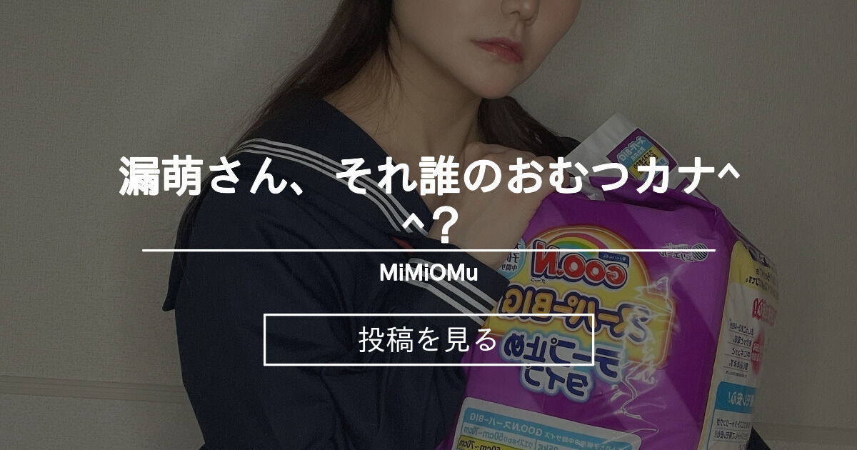 【おむつ】 漏萌さん、それ誰のおむつカナ^ ^？ - MiMiOMu (漏萌ミミオ)の投稿｜ファンティア[Fantia]