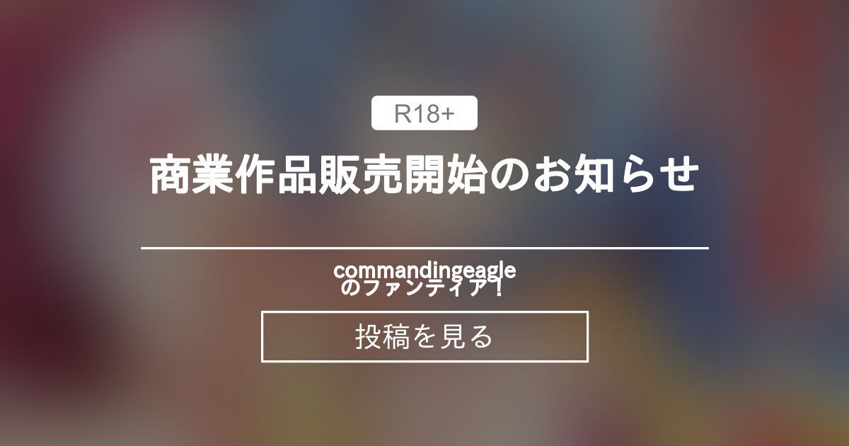【オリジナル】 商業作品販売開始のお知らせ - commandingeagleのファンティア！ (鷲塚翔)の投稿｜ファンティア[Fantia]
