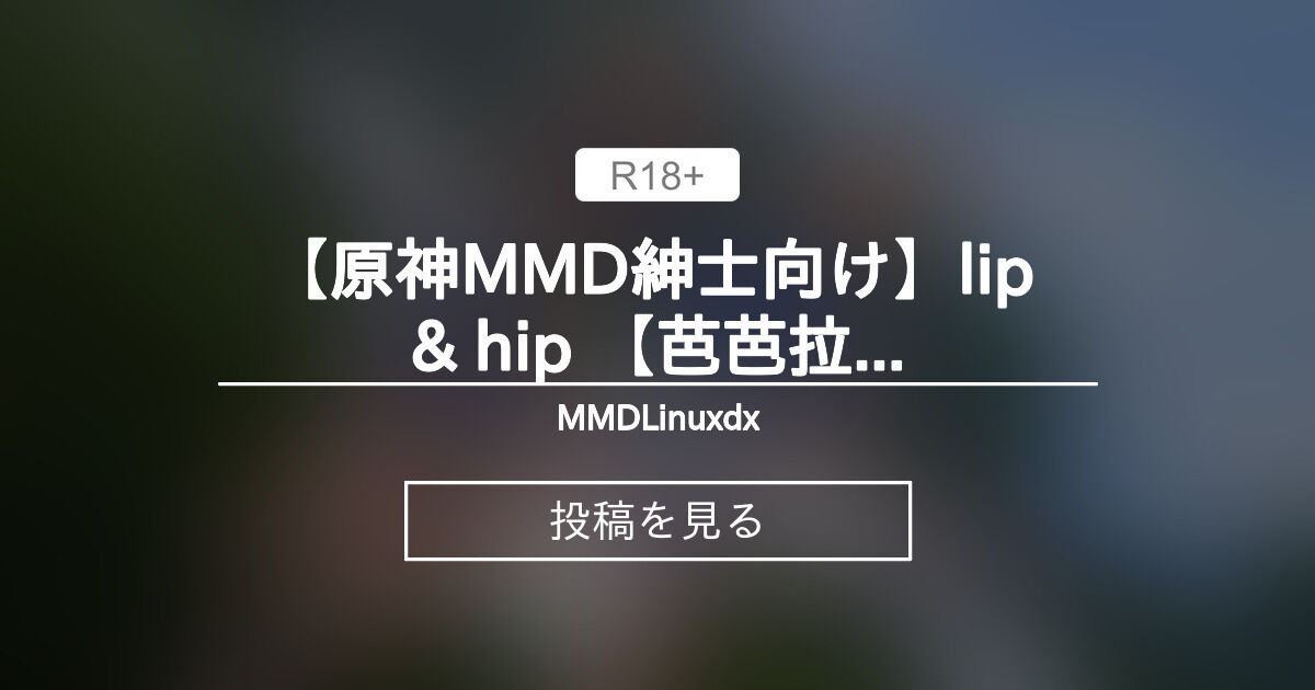 【原神MMD紳士向け】lip & hip 【芭芭拉|琴】 - MMDLinuxdx (Linuxdx)の投稿｜ファンティア[Fantia]