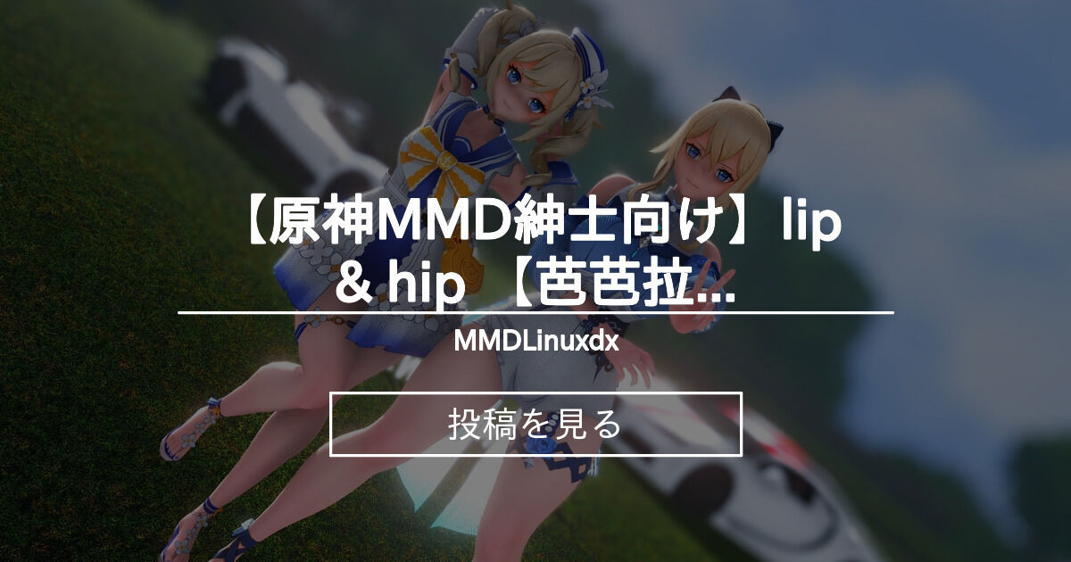 【原神MMD紳士向け】lip & hip 【芭芭拉|琴】 - MMDLinuxdx (Linuxdx)の投稿｜ファンティア[Fantia]