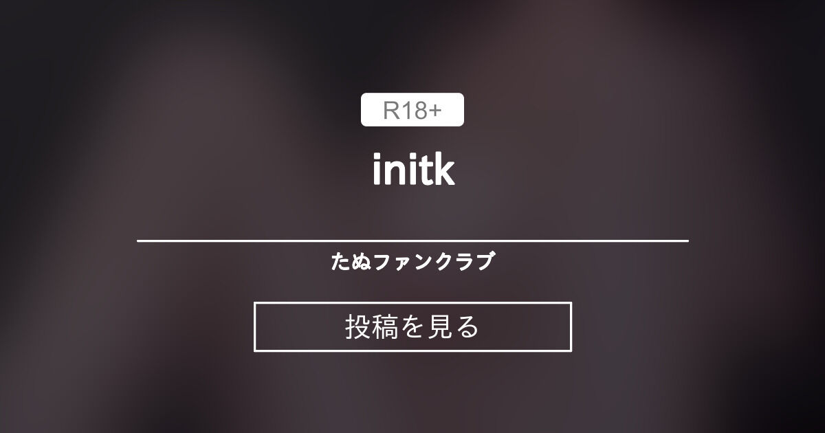 initk - たぬファンクラブ (たぬ)の投稿｜ファンティア[Fantia]