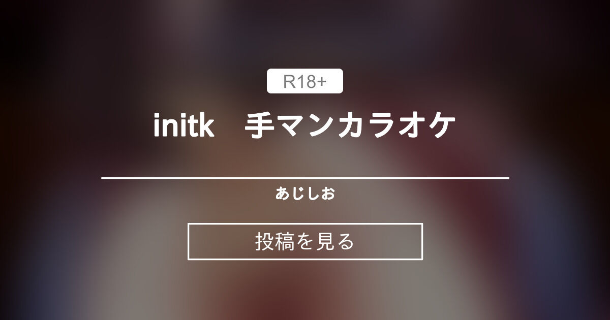 initk 手マンカラオケ - あじしお (あじしお)の投稿｜ファンティア[Fantia]