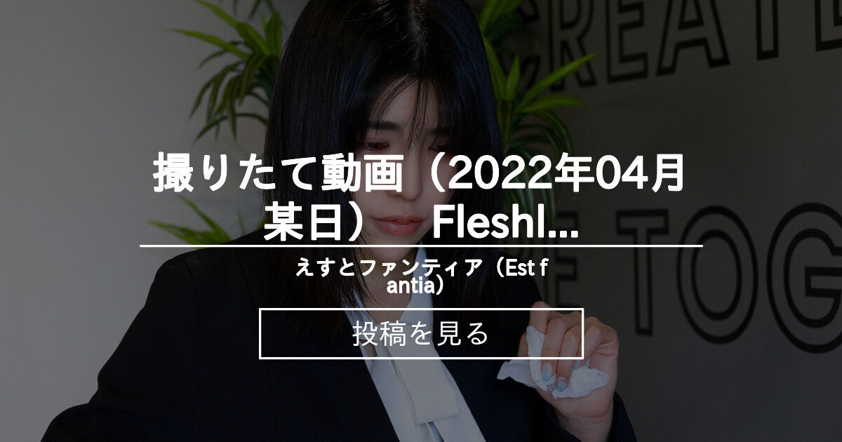 撮りたて動画（2022年04月某日） Fleshly video(One day in April 2023) - えすとファンティア（Est fantia） (えすと (Est))の投稿 ...