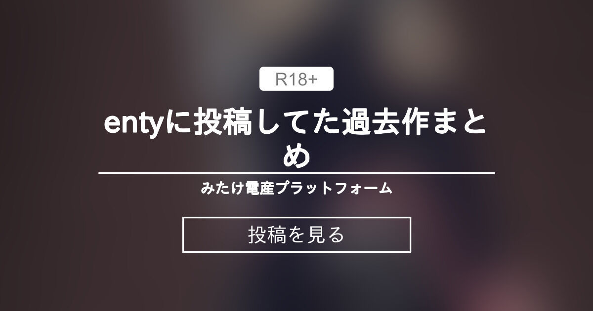 entyに投稿してた過去作まとめ - みたけ電産プラットフォーム (みたけChang)の投稿｜ファンティア[Fantia]
