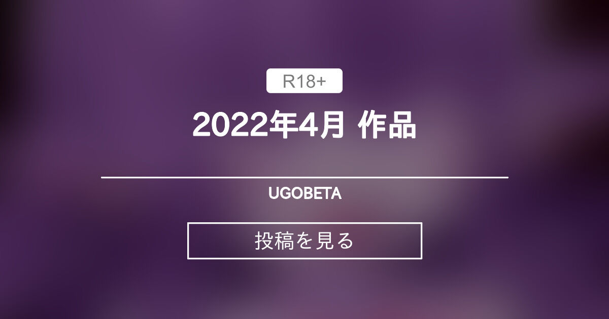 2022年4月 作品 - UGOBETA (らくべーた)の投稿｜ファンティア[Fantia]