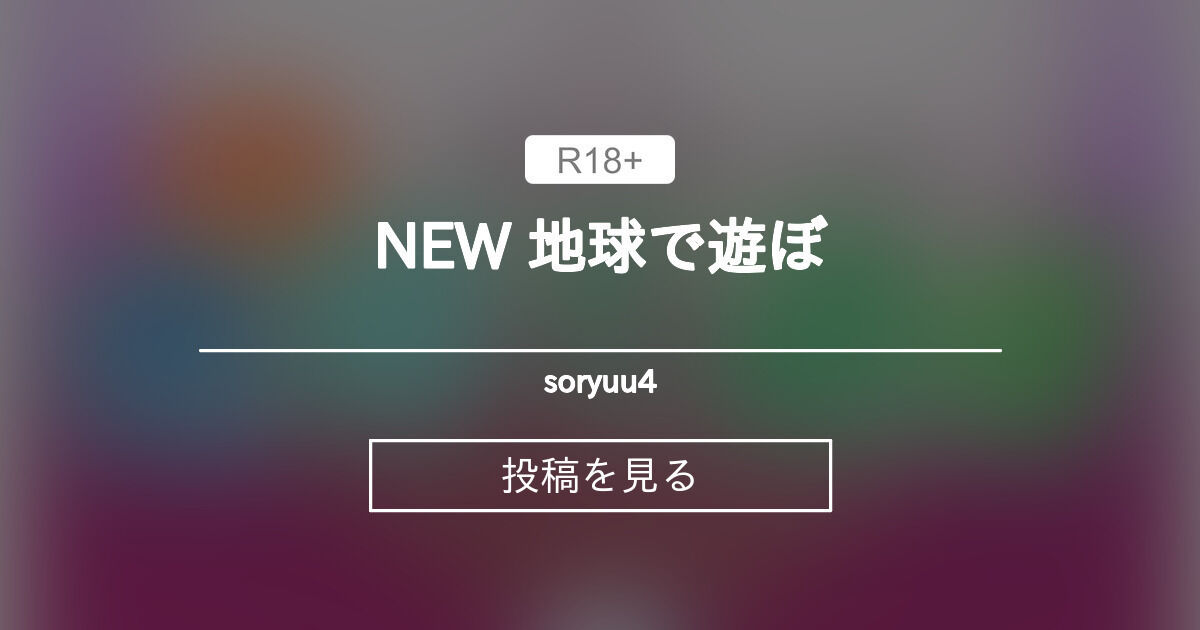NEW 地球で遊ぼ - soryuu4 (ソリュウ)の投稿｜ファンティア[Fantia]