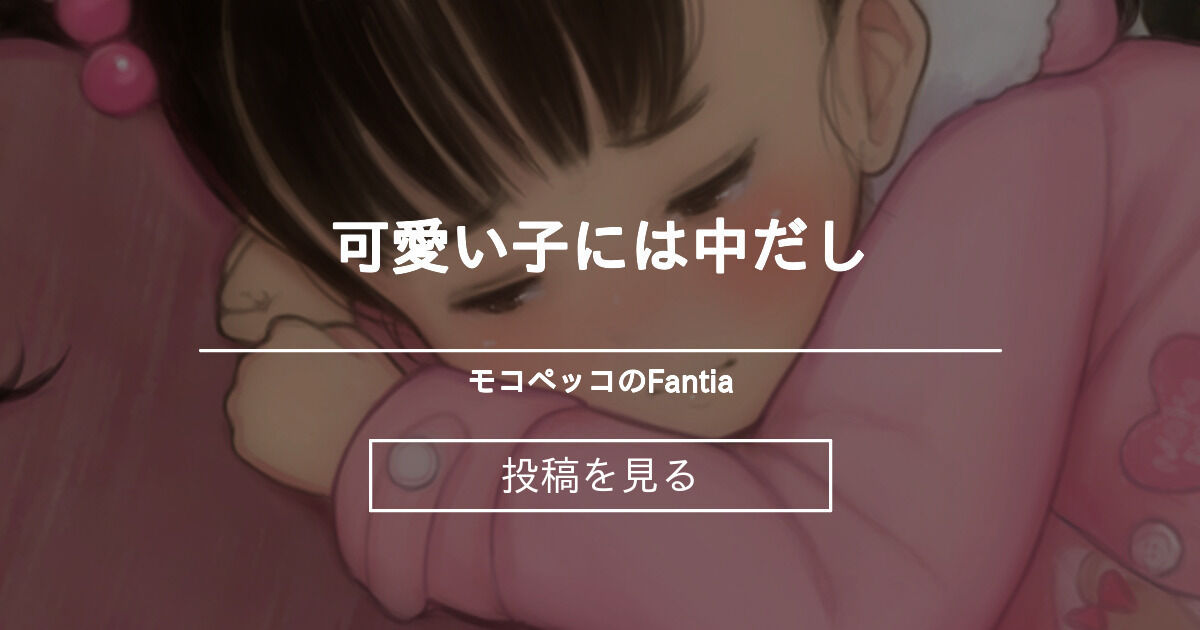 【R-18】 可愛い子には中だし - モコペッコのFantia (mokopekko(モコペッコ）)の投稿｜ファンティア[Fantia]