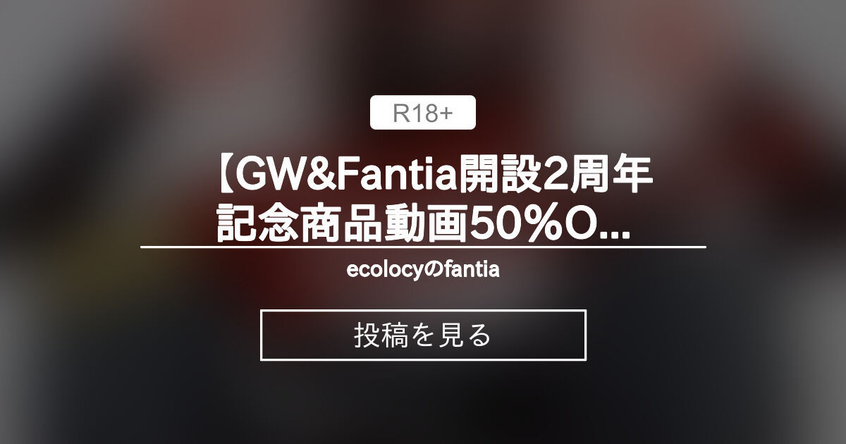 【ゴールデンウィーク】 【GW&Fantia開設2周年記念商品動画50％OFFキャンペーン！】 - ecolocyのfantia (ecolocy)の投稿｜ファンティア[Fantia]