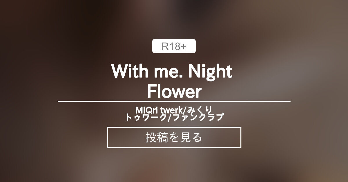 With me💫💖. Night Flower - MiQri twerk/みくりトゥワーク/ファンクラブ (MiQri twerk/みくり ...