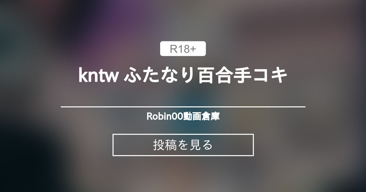 【mmd】 kntw ふたなり百合手コキ - Robin00動画倉庫 (Robin00)の投稿｜ファンティア[Fantia]