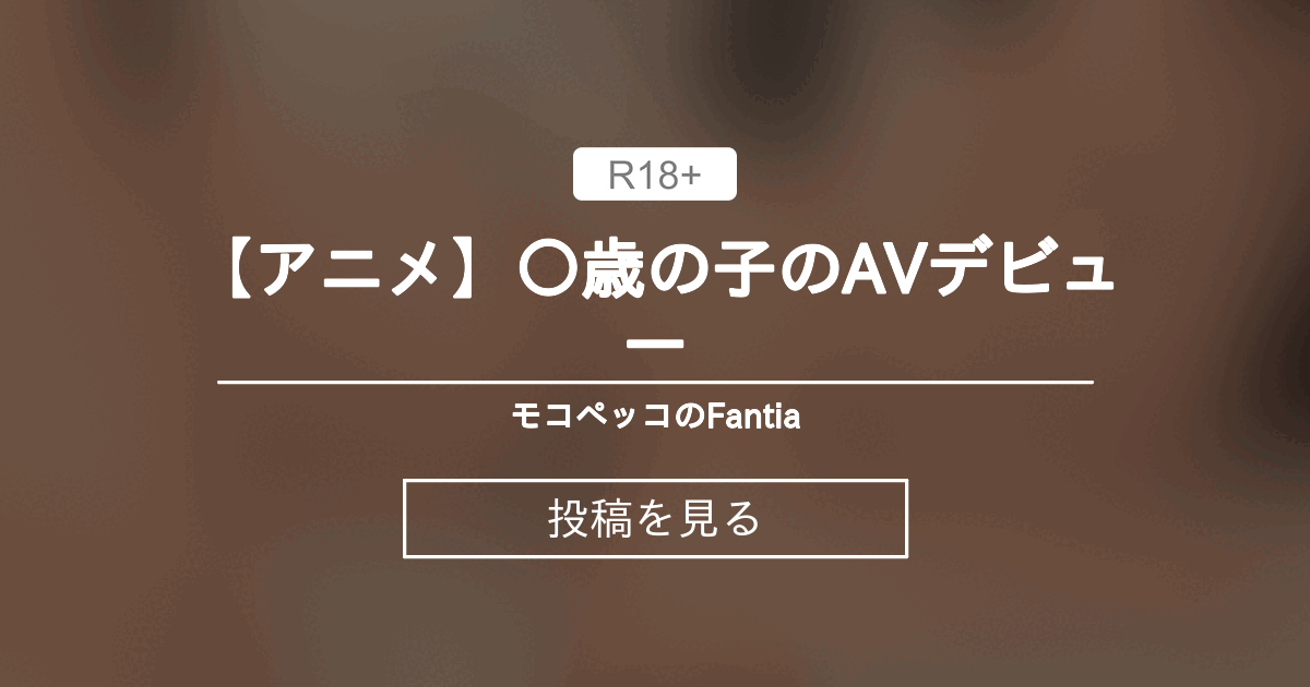 【アニメ】〇歳の子のAVデビュー - モコペッコのFantia (mokopekko(モコペッコ）)の投稿｜ファンティア[Fantia]