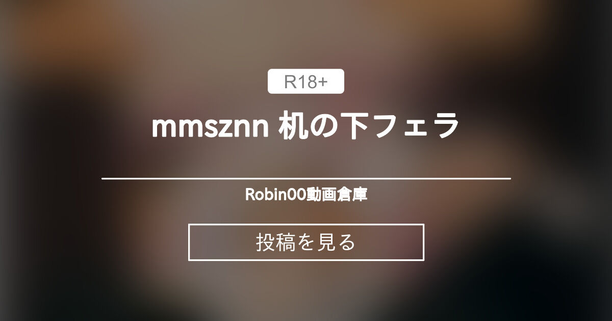 【mmd】 mmsznn 机の下フェラ - Robin00動画倉庫 (Robin00)の投稿｜ファンティア[Fantia]