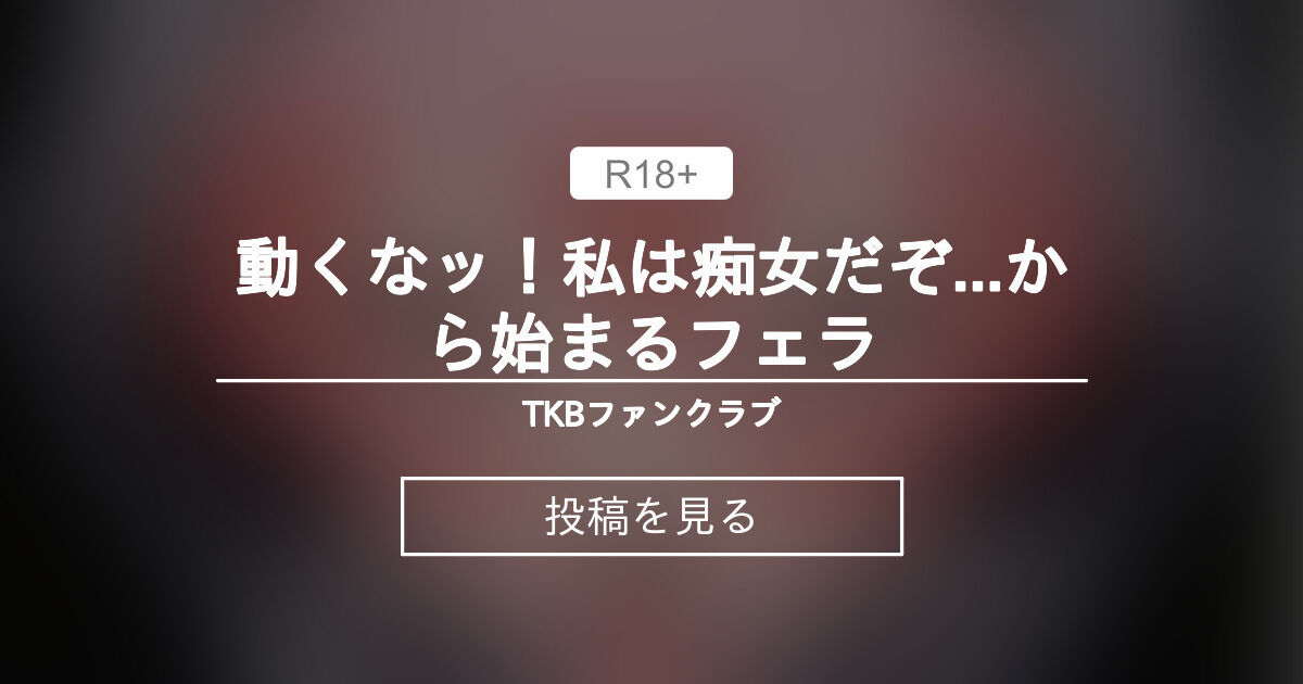 【音声作品】 動くなッ！私は痴女だぞ...から始まるフェラ - TKBファンクラブ (音声作品音入れbot)の投稿｜ファンティア[Fantia]