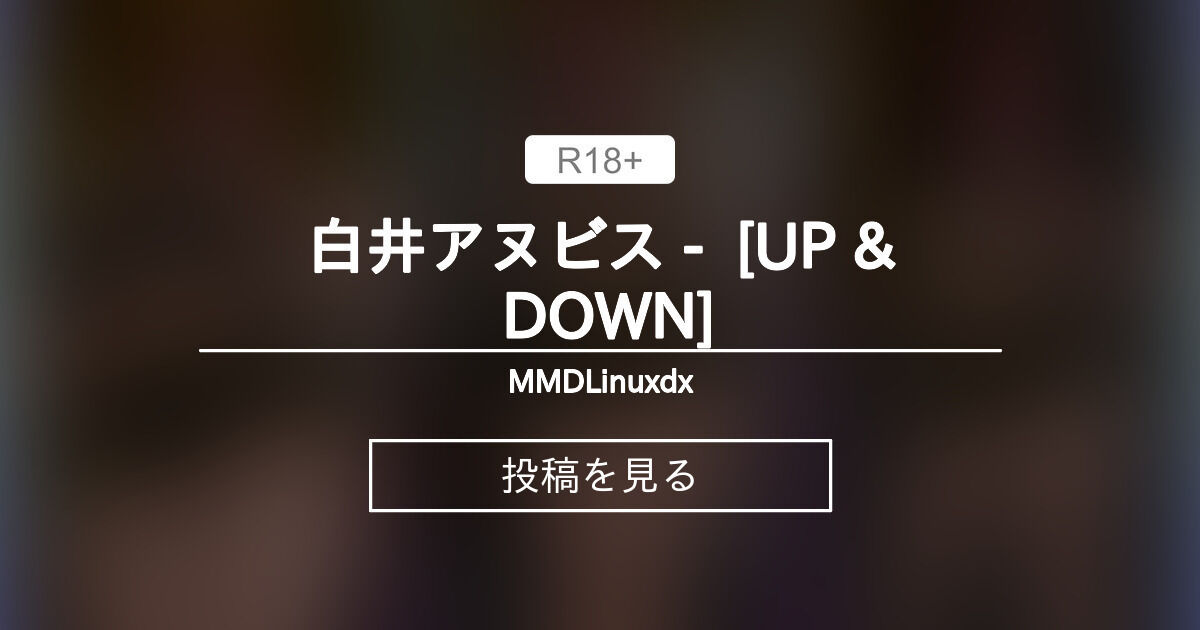 白井アヌビス - 위아래 [UP & DOWN] - MMDLinuxdx (Linuxdx)の投稿｜ファンティア[Fantia]