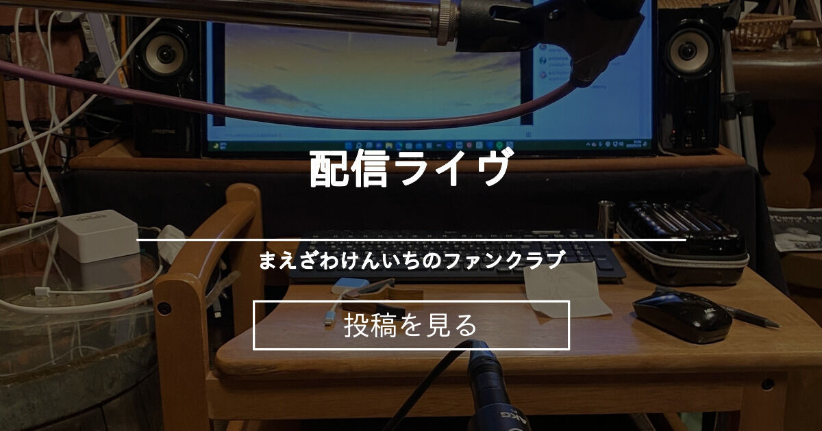 配信ライヴ - まえざわけんいちのファンクラブ (MAE☆Yan Music)の投稿｜ファンティア[Fantia]