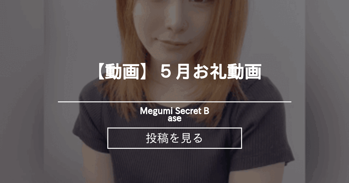 【動画】5月お礼動画🌸 - Megumi Secret Base (aisakamegumi)の投稿｜ファンティア[Fantia]
