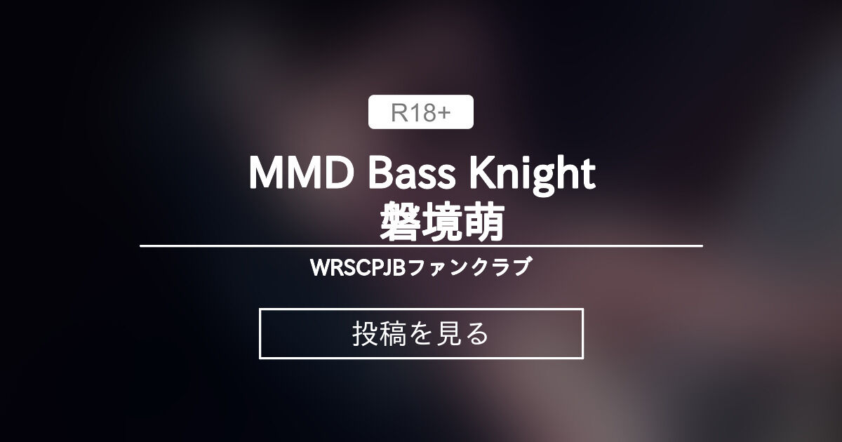 【mmd】 MMD Bass Knight 磐境萌 - WRSCPJBファンクラブ (WRSCPJB)の投稿｜ファンティア[Fantia]