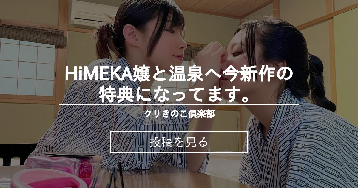 HiMEKA嬢と温泉へ ︎今新作の特典になってます。 - クリきのこ部 (高田 望)の投稿｜ファンティア[Fantia]