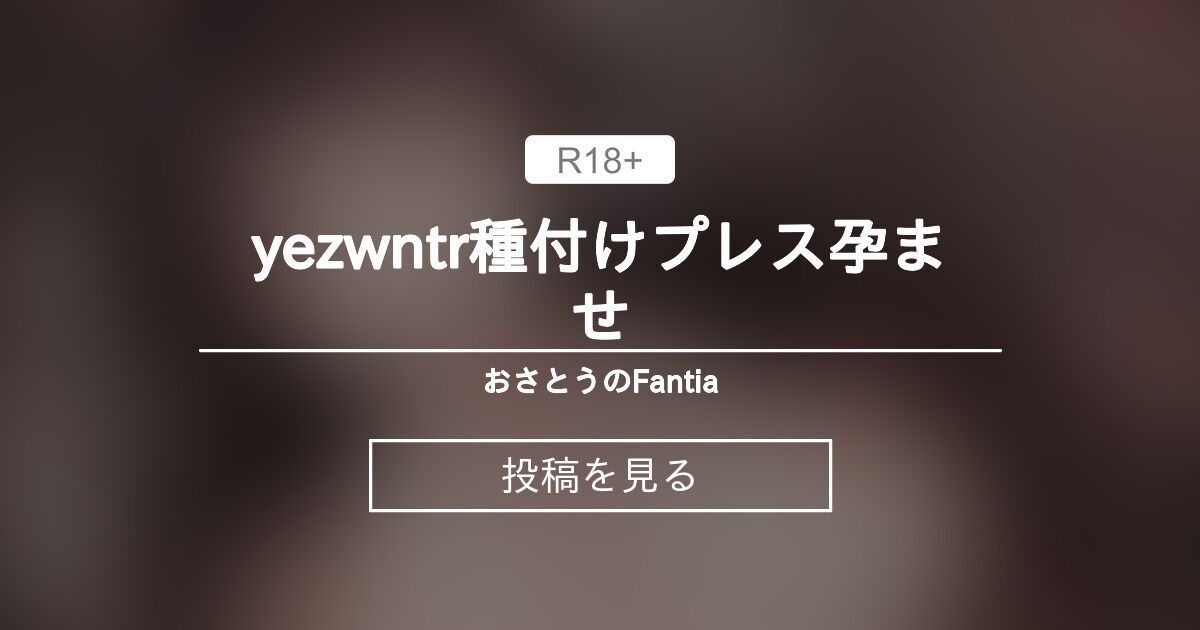 【種付けプレス】 yezwntr種付けプレス孕ませ - おさとうのFantia (♂atou（おさとう）)の投稿｜ファンティア[Fantia]