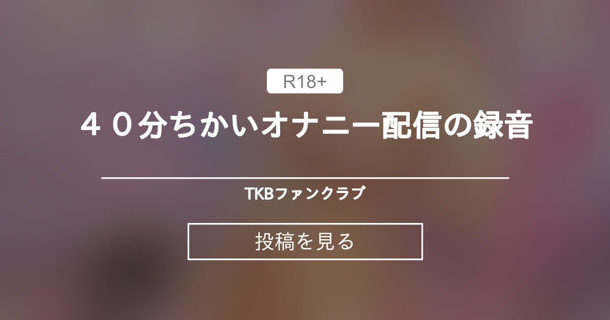 【オナニー】 40分ちかいオナニー配信の録音💕 - TKBファンクラブ (音声作品音入れbot)の投稿｜ファンティア[Fantia]