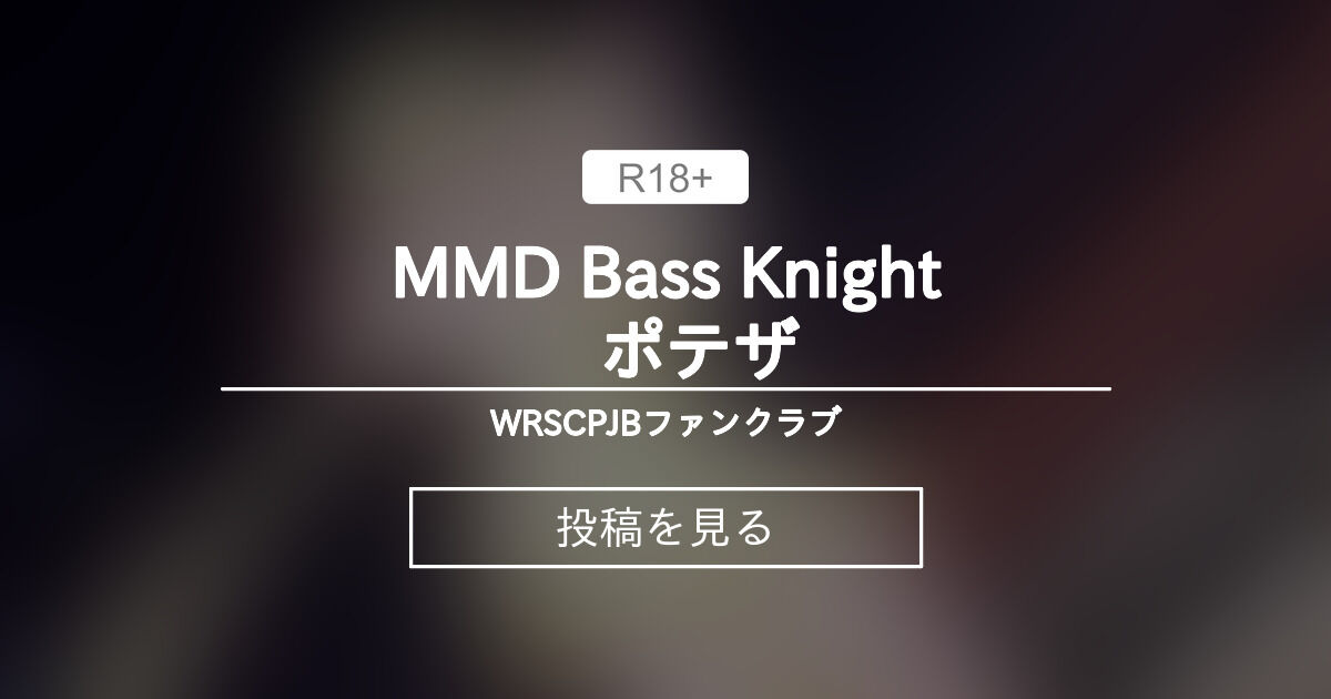 【mmd】 MMD Bass Knight ポテザ - WRSCPJBファンクラブ (WRSCPJB)の投稿｜ファンティア[Fantia]