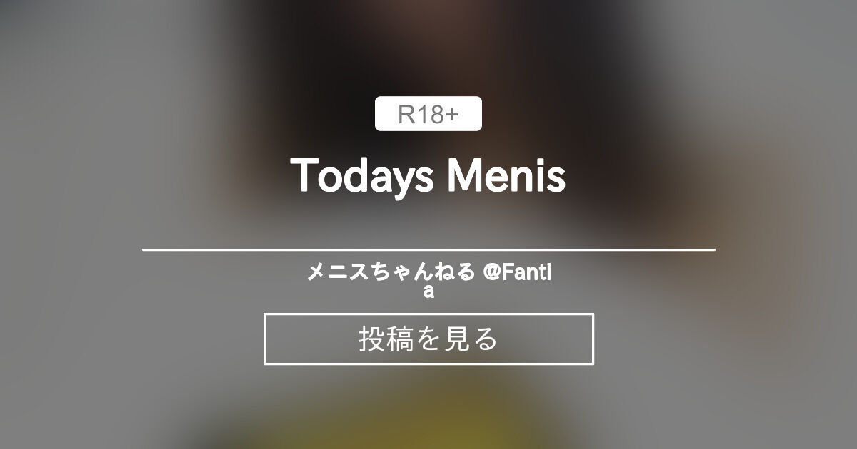 Today's Menis🍨 - メニスちゃんねる @Fantia (蛍メニス)の投稿｜ファンティア[Fantia]