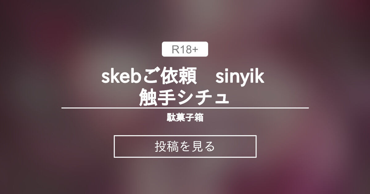 skebご依頼 sinyik 触手シチュ - 駄菓子箱 (ふぇすた🏖️)の投稿｜ファンティア[Fantia]
